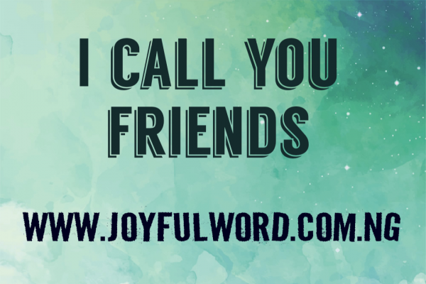 I CALL YOU FRIENDS BECAUSE I HAVE MADE KNOWN TO YOU ALL I LEARNT FROM ...